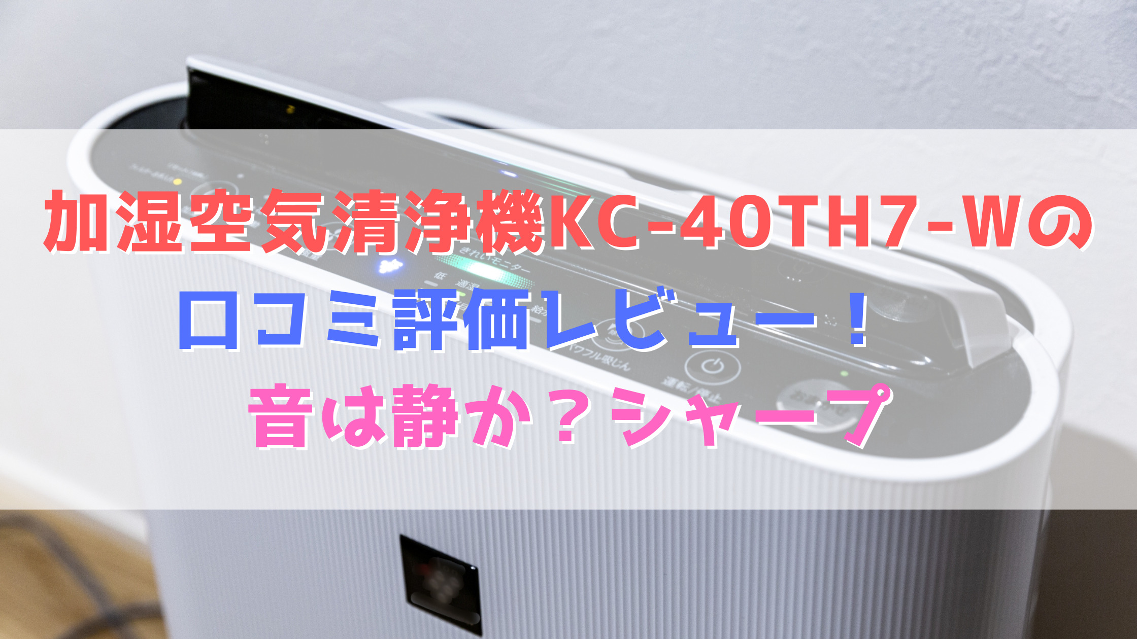 加湿空気清浄機KC-40TH7-Wの口コミ評価レビュー！ 音は静か？シャープ｜全部マル！