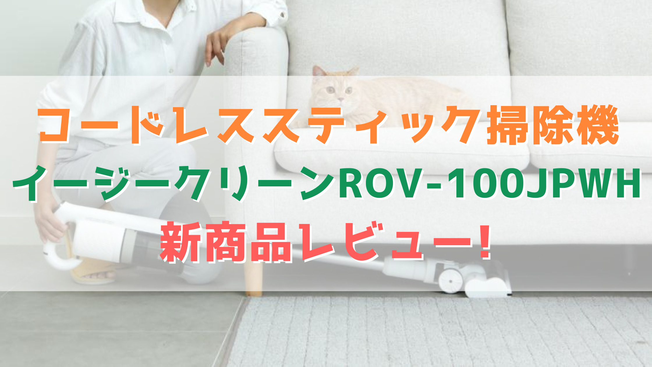 コードレススティック掃除機 イージークリーン ROV-100JPWH新商品レビュー!従来モデルとの違いは？レイコップ｜全部マル！