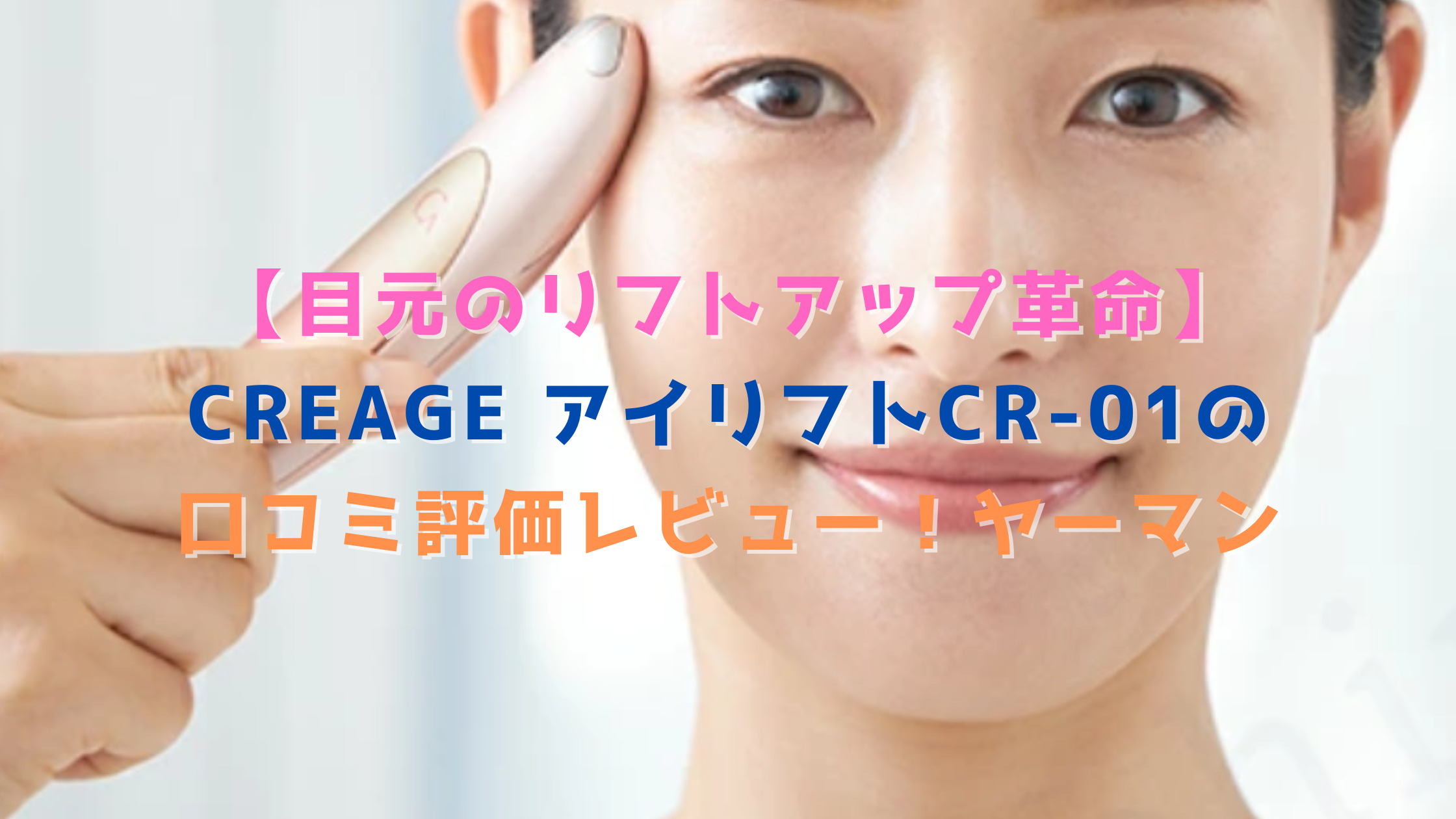【目元のリフトアップ革命】CREAGE アイリフトCR-01の口コミ評価レビュー！ヤーマン｜全部マル！